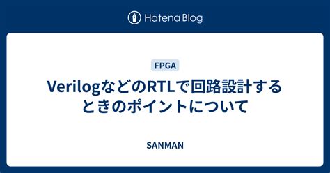 Verilogなどのrtlで回路設計するときのポイントについて Sanman