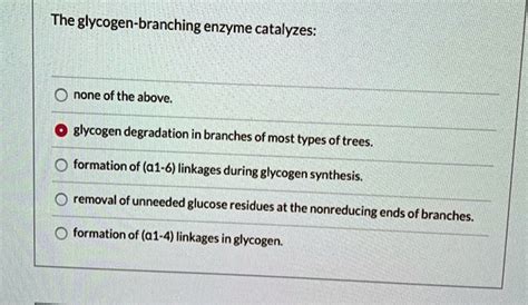 The Glycogen Branching Enzyme Catalyzes None Of The Above Glycogen Degradation In Branches Of