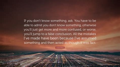 Louise Penny Quote If You Dont Know Something Ask You Have To Be