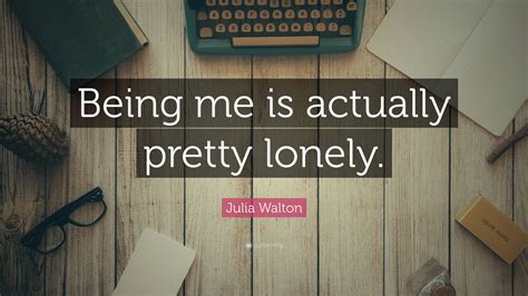Julia Walton Quote “being Me Is Actually Pretty Lonely”