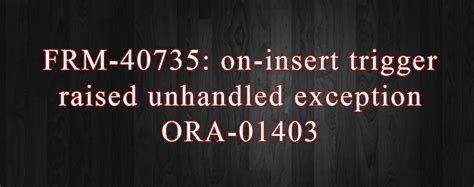 Frm 40735 On Insert Trigger Raised Unhandled Exception Ora 01403