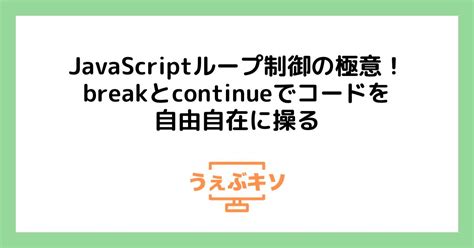 Javascriptループ制御の極意！breakとcontinueでコードを自由自在に操る うぇぶキソ