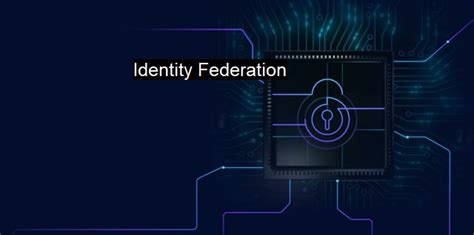 What Is Identity Federation Unifying Security For Seamless Resource Access