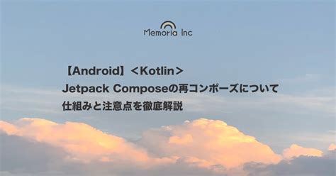【android】＜kotlin＞jetpack Composeの再コンポーズについて仕組みと注意点を徹底解説 株式会社メモリアインク
