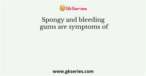 Spongy And Bleeding Gums Are Symptoms Of