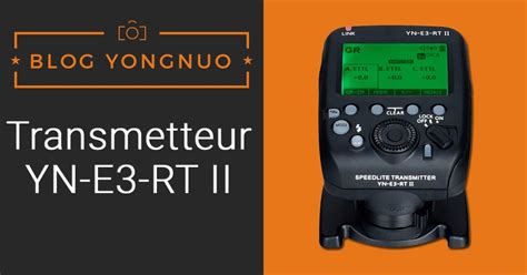 Transmetteur Yongnuyo YN E RT II Blog Yongnuo