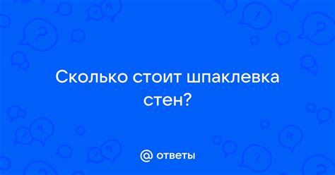 Ответы Mail: Сколько стоит шпаклевка стен?
