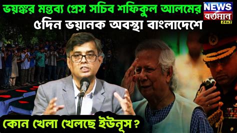 Md Yunus ভয়ঙ্কর মন্তব্য প্রেস সচিব শফিকুল আলমের ৫দিন ভয়ানক অবস্থা বাংলাদেশে কোন খেলা খেলছে