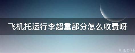 飞机托运行李超重部分怎么收费呀 业百科
