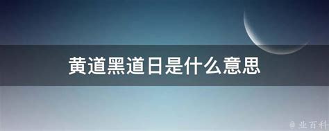 黄道黑道日是什么意思 业百科