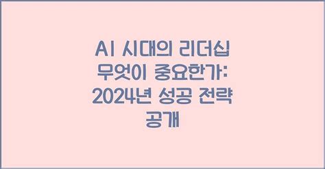 Ai 시대의 리더십 무엇이 중요한가 2024년 성공 전략 공개