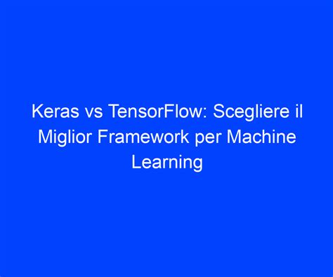 Keras Vs Tensorflow Scegliere Il Miglior Framework Per Machine Learning