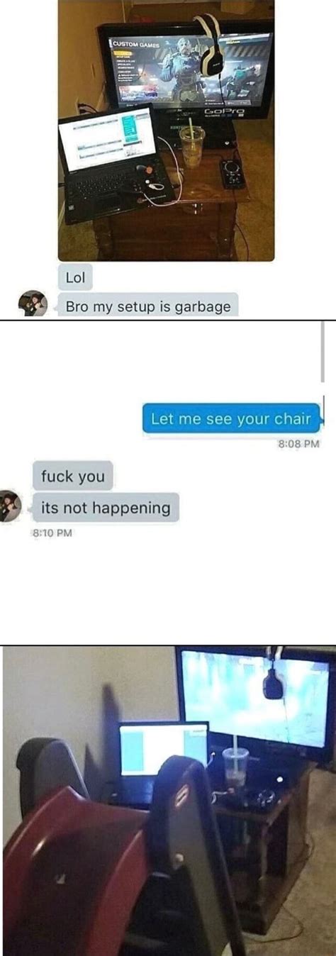 Lol Bro My Setup Is Garbage Let Me See Your Chair Pm Fuck You Its Not