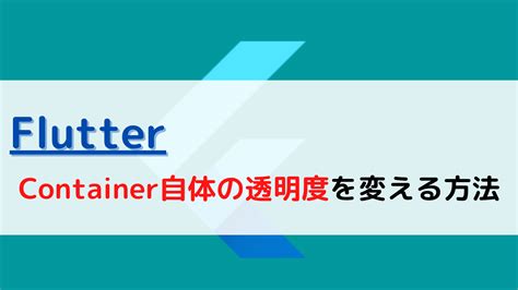 Flutter Container自体の透明度opacityを変えるには？ ちょげぶろぐ