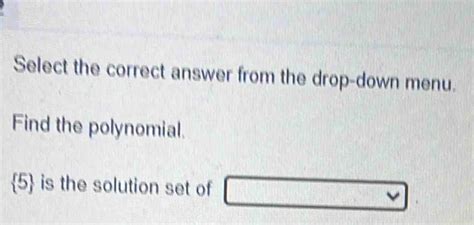 Solved Select The Correct Answer From The Drop Down Menu Find The Polynomial 5 Is The Solutio