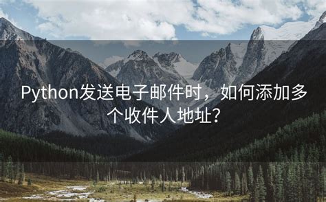 Python发送电子邮件时，如何添加多个收件人地址？ Edm邮件营销平台 Nutemail博客