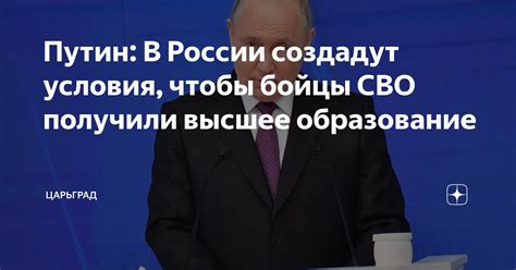 Путин В России создадут условия чтобы бойцы СВО получили высшее образование Царьград Дзен