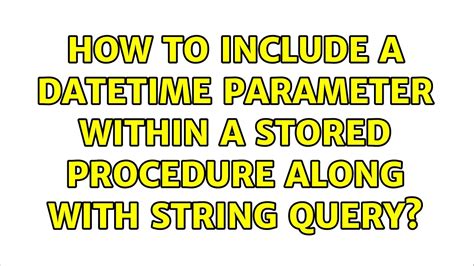 How To Include A Datetime Parameter Within A Stored Procedure Along
