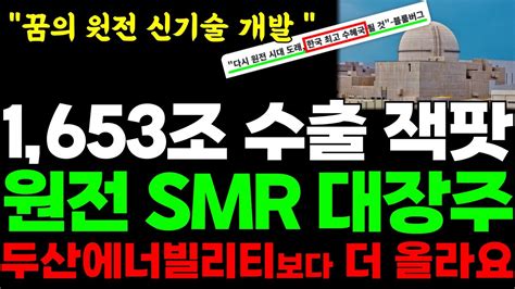 주식 1653조 원전 수출 잭팟 세계 1위 Smr 원전대장주 이주식 한 주라도 사모으세요 두산에너빌리티 보다 더 올라요 원전주 Smr 비에이치아이 한전