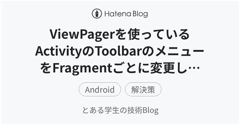 Viewpagerを使っているactivityのtoolbarのメニューをfragmentごとに変更したくて詰んだ話 とある学生の技術blog
