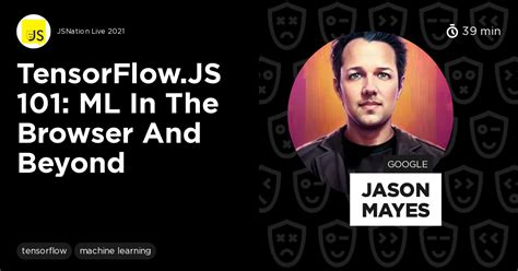 Tensorflowjs 101 Ml In The Browser And Beyond By Jason Mayes Video Recording