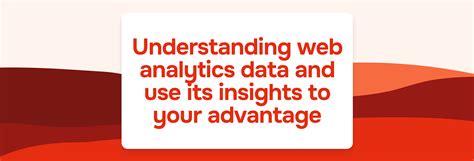 How To Understand Your Web Analytics Data And Use Its Insights To Your Advantage