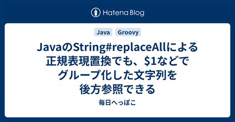 JavaのString replaceAllによる正規表現置換でも 1などでグループ化した文字列を後方参照できる 毎日へっぽこ