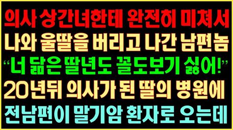 실화사연 의사 상간녀한테 완전히 미쳐서 나와 울딸을 버리고 나간 남편놈 너 닮은 딸년도 꼴도 보기 싫어 20년 뒤 의사가 된 딸의 병원에 전남편이 말기암 환자로 오는데