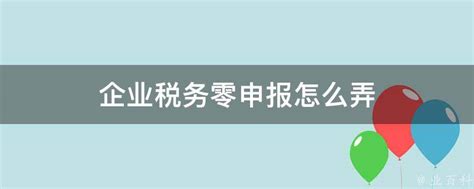 企业税务零申报怎么弄 业百科