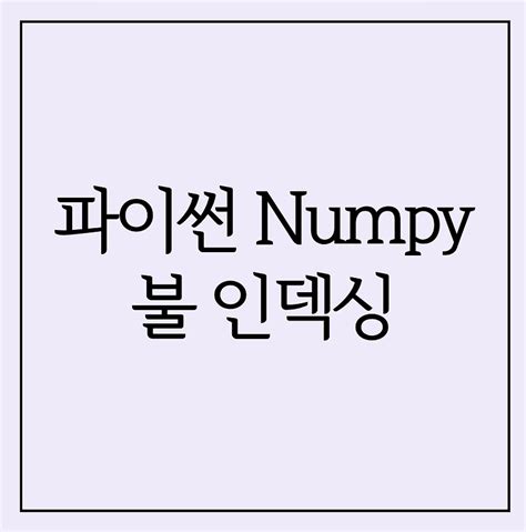 Python 파이썬 Numpy 불 인덱싱 Boolean Indexing 불 대수 배열 인덱싱