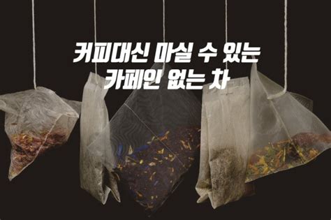 건강 이야기 커피 대신 마실 수 있는 카페인 없는 차 6가지 네이버 블로그