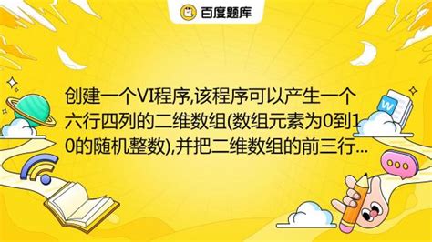 创建一个vi程序该程序可以产生一个六行四列的二维数组数组元素为0到10的随机整数并把二维数组的前三行、前三列单独提出来做为一个新的数组。百度教育