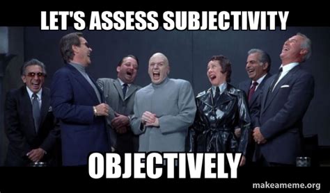 Lets Assess Subjectivity Objectively Dr Evil And Henchmen Laughing