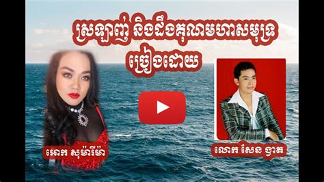 ស្រឡាញ់ និងដឹងគុណមហាសមុទ្រ ច្រៀងដោយ អោក សុម៉ារីម៉ា និងលោក សែន សង្វាត Youtube