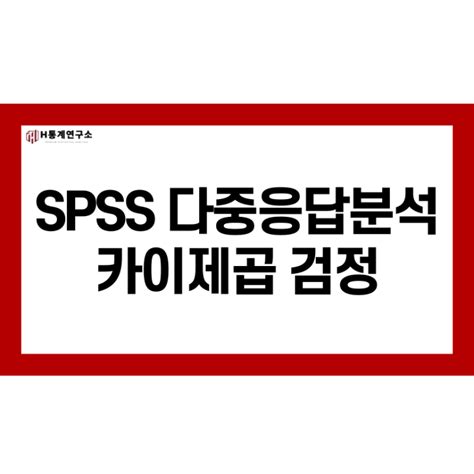 Spss 다중응답 분석복수응답 분석 카이제곱 검정 통계량 구하기 H통계연구소 네이버 블로그