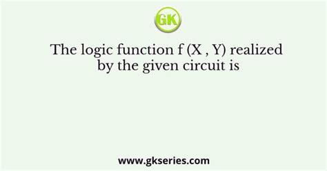 The Logic Function F X Y Realized By The Given Circuit Is