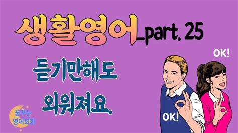 생활 영어 함 듣기만 해보자 듣기만 해도 보기만 해도 영어가 술~술 나오는 생활 영어 회화 Part25 틀어 놓기만 하세요 Youtube