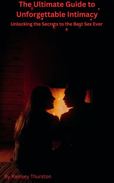 The Ultimate Guide To Unforgettable Intimacy Unlocking The Secrets To The Best Sex Ever Ebook