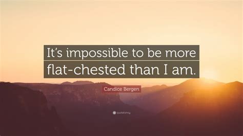 Candice Bergen Quote Its Impossible To Be More Flat Chested Than I Am