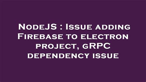 Nodejs Issue Adding Firebase To Electron Project Grpc Dependency