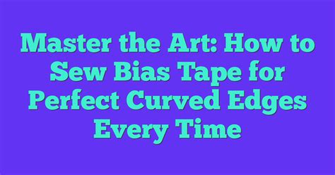 Master The Art How To Sew Bias Tape For Perfect Curved Edges Every Time Sew Your Soul