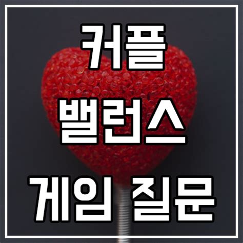 커플 연애 밸런스게임 질문 남친 여친과 함께 선택 네이버 블로그
