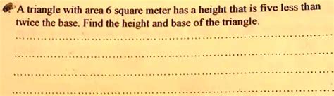 Solved A Triangle With Area 6 Square Meter Has A Height That Is Five Less Than Twice The Base