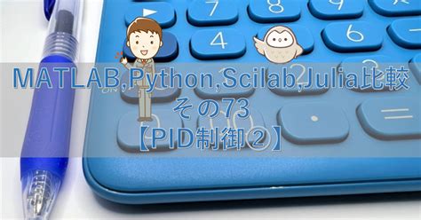 Matlabpythonscilabjulia比較 その73【pid制御②】 シミュレーションの世界に引きこもる部屋