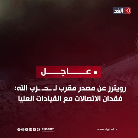 قناة الغد عاجل رويترز عن مصدر مقرب لحزب الله فقدان الاتصالات مع