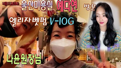 울산미용실 예다연 방문해서 엘리자벳펌하기 울산예다연 미용실브이로그 나윤원장님 고마워요 Youtube
