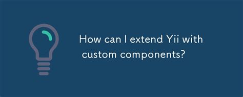 how can i extend yii with custom components yii php cn