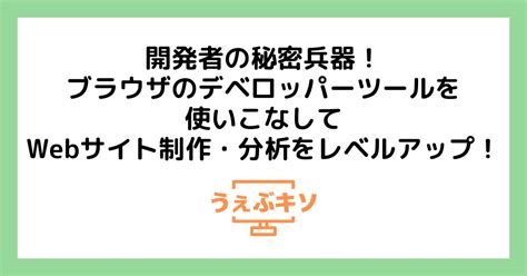 開発者の秘密兵器！ブラウザのデベロッパーツールを使いこなしてwebサイト制作・分析をレベルアップ！ うぇぶキソ