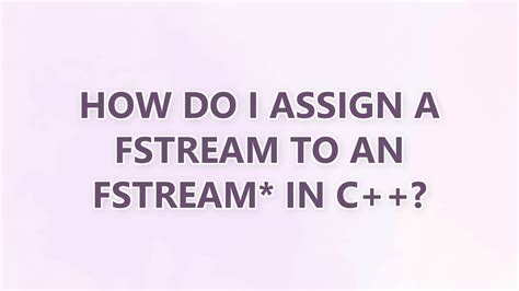 How Do I Assign A Fstream To An Fstream In C Youtube
