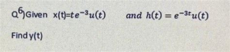 solved q6 given x t te−3u t and h t e−3tu t find y t